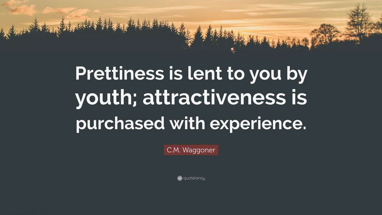 C.M. Waggoner Quote: “Prettiness is lent to you by youth ...