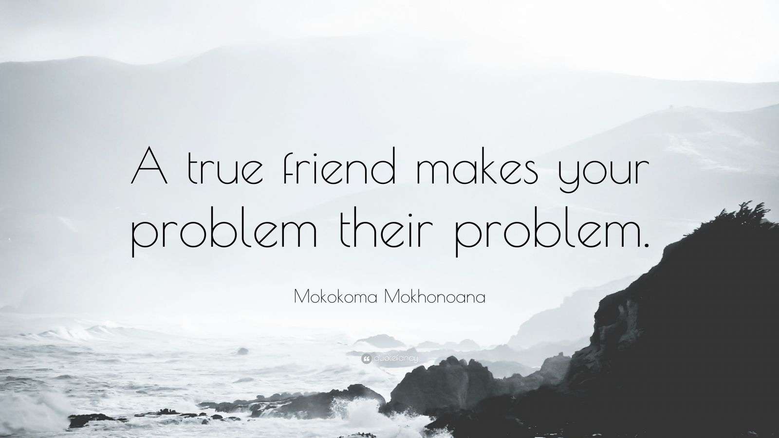 Mokokoma Mokhonoana Quote: “A true friend makes your problem their ...