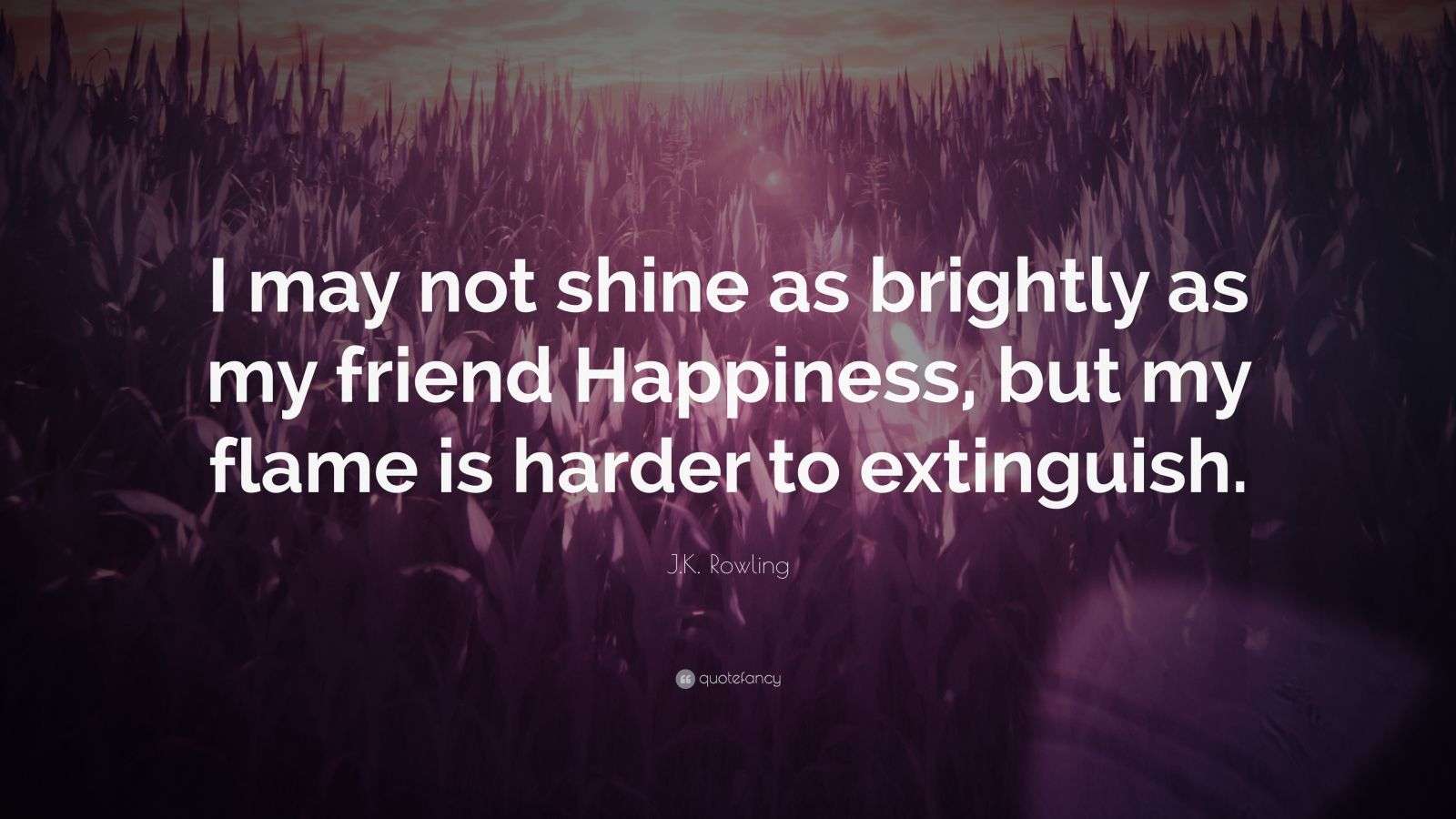 J.K. Rowling Quote: “I may not shine as brightly as my friend Happiness ...