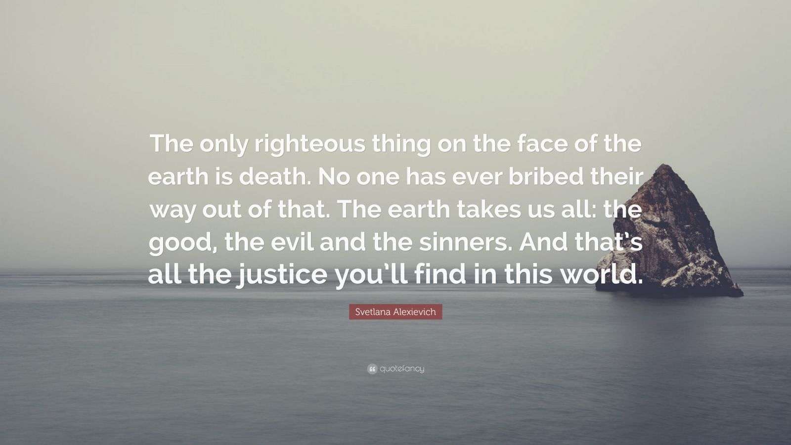 Svetlana Alexievich Quote: “The only righteous thing on the face of the ...