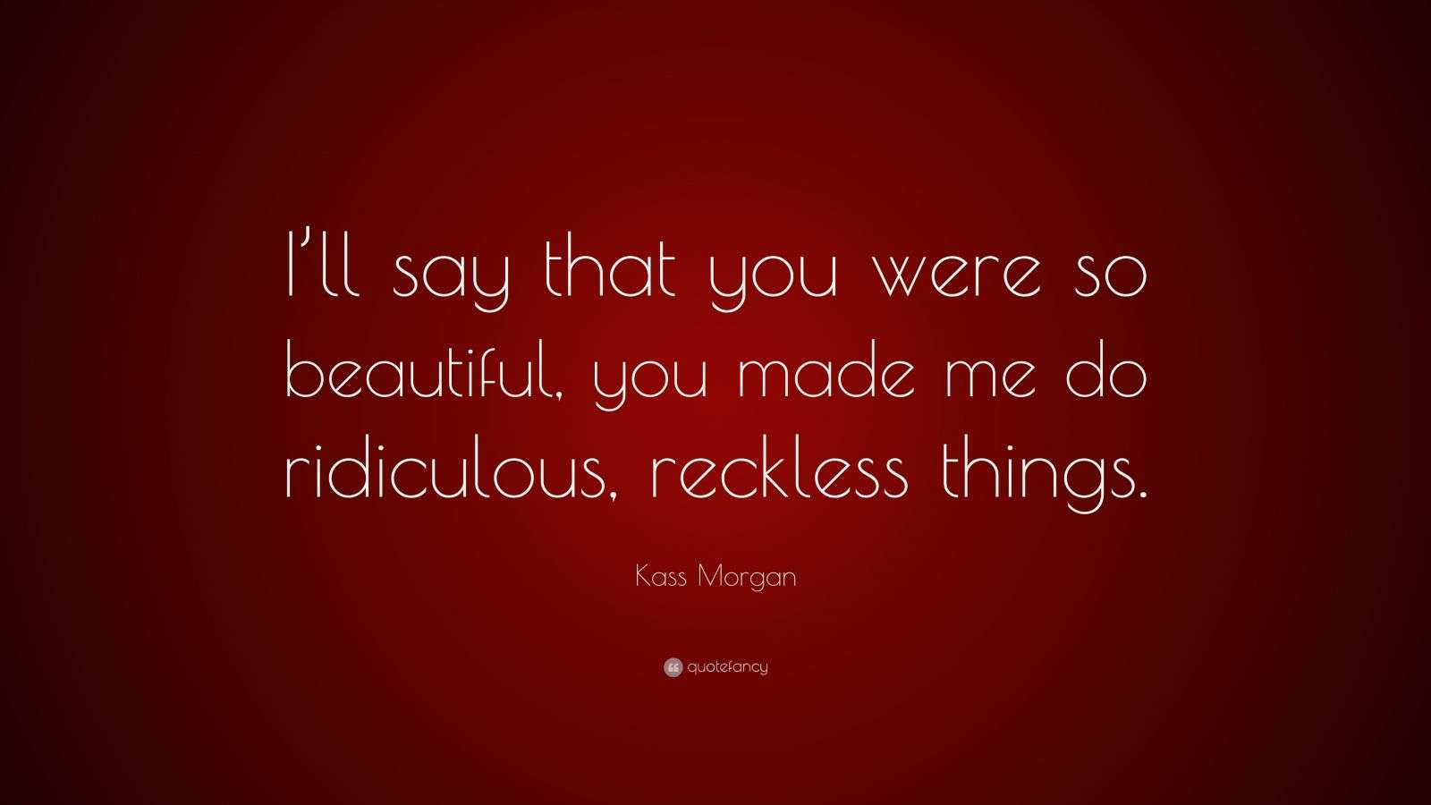 Kass Morgan Quote: “I’ll say that you were so beautiful, you made me do ...