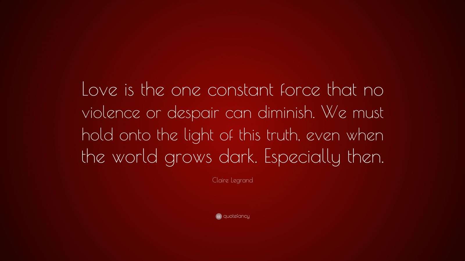 Claire Legrand Quote: “Love is the one constant force that no violence ...
