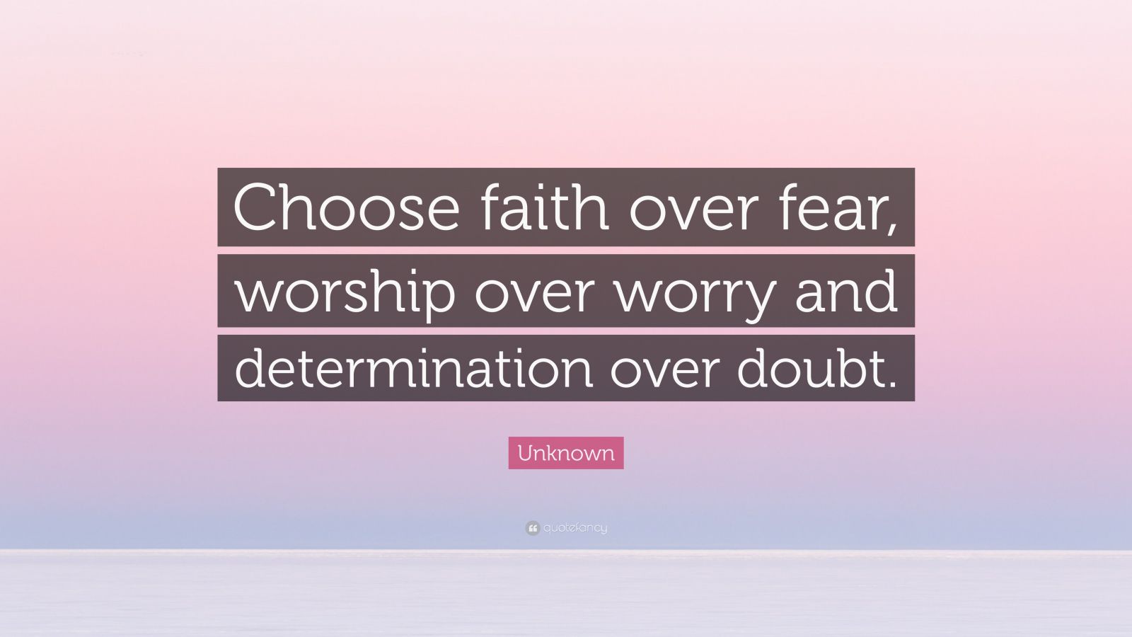 Unknown Quote: “Choose faith over fear, worship over worry and ...
