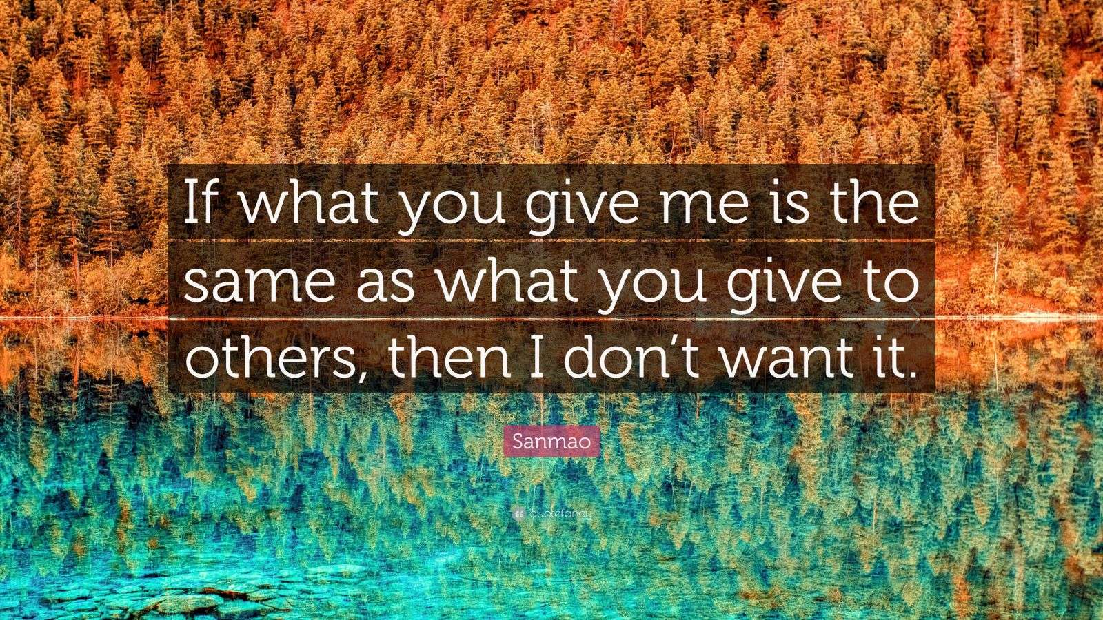 Sanmao Quote: “If what you give me is the same as what you give to ...