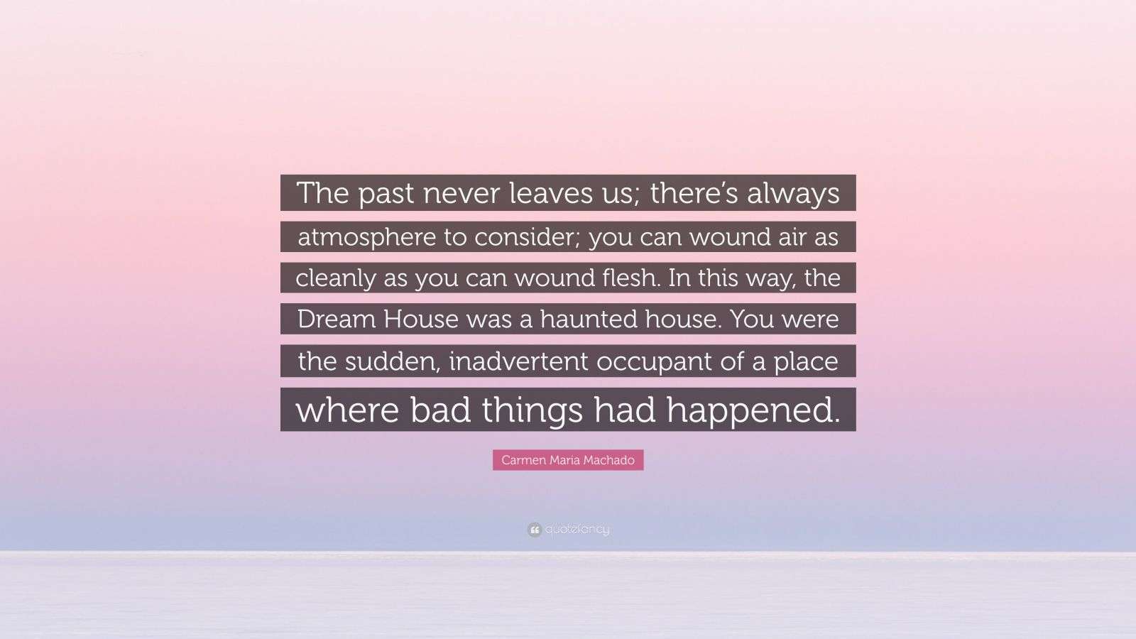 Carmen Maria Machado Quote: “The past never leaves us; there’s always ...