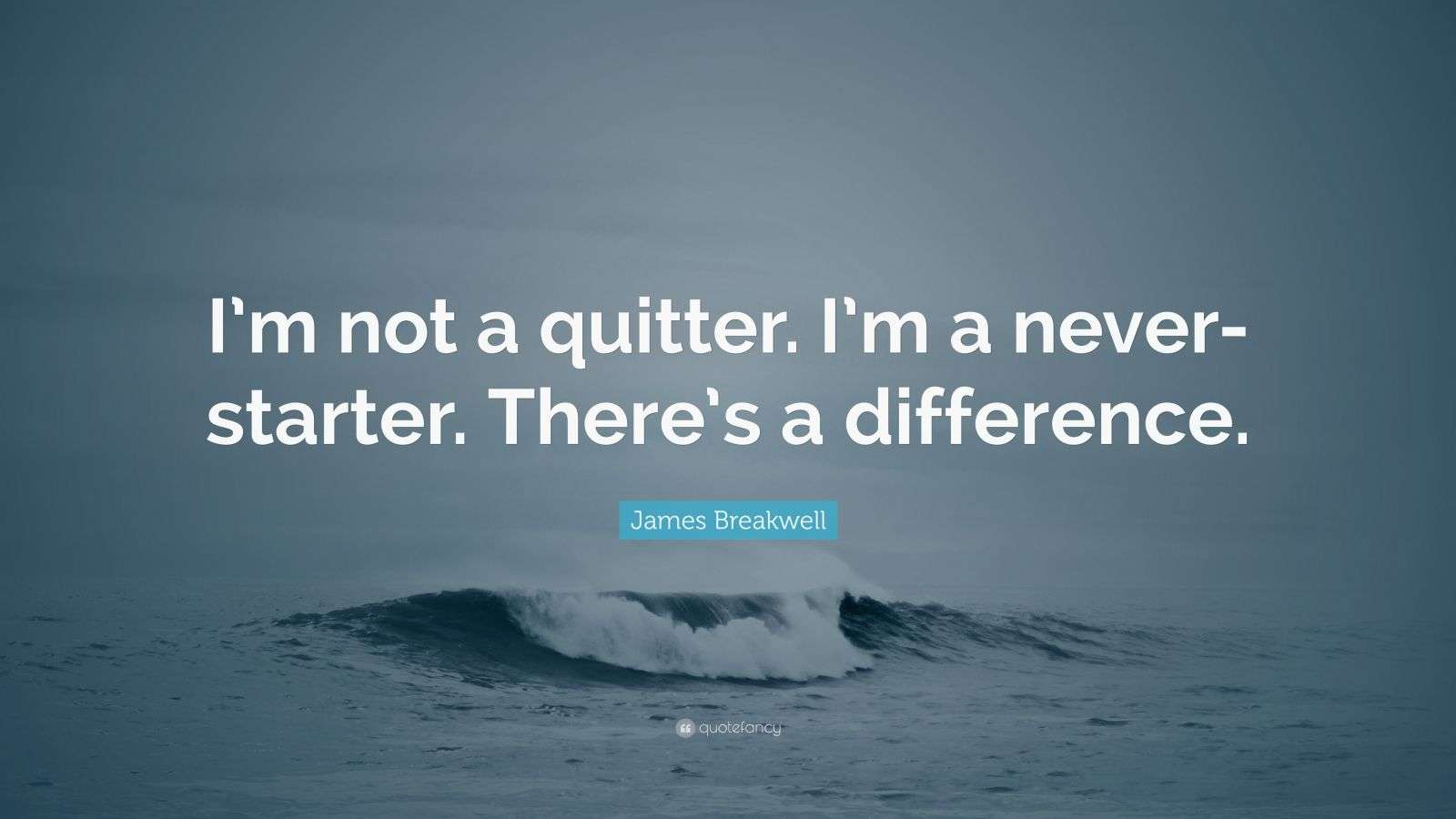 James Breakwell Quote: “I’m not a quitter. I’m a never-starter. There’s ...