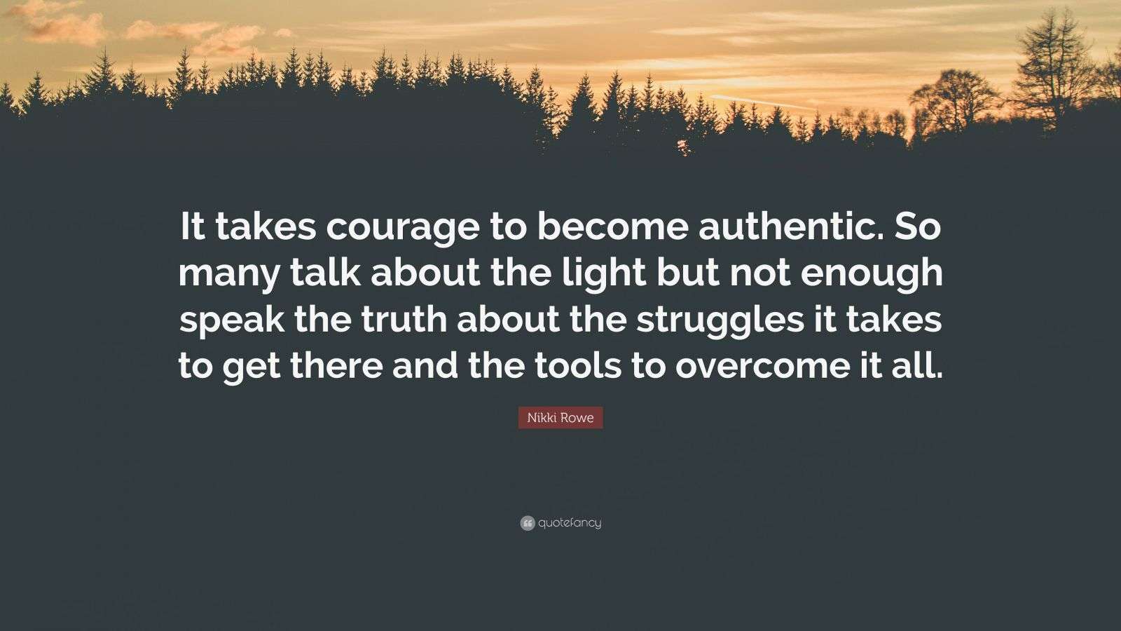 Nikki Rowe Quote: “It takes courage to become authentic. So many talk ...
