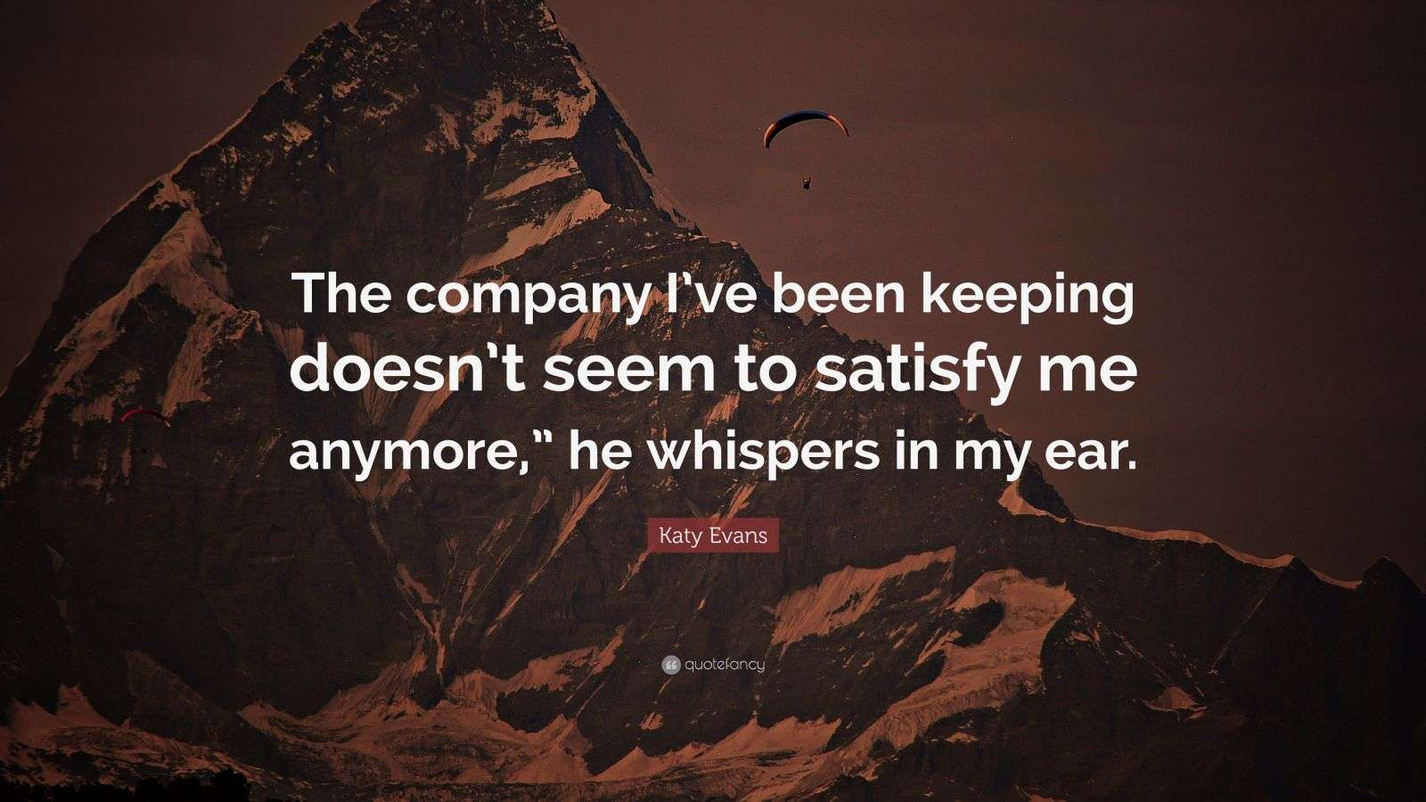 Katy Evans Quote: “The company I’ve been keeping doesn’t seem to ...
