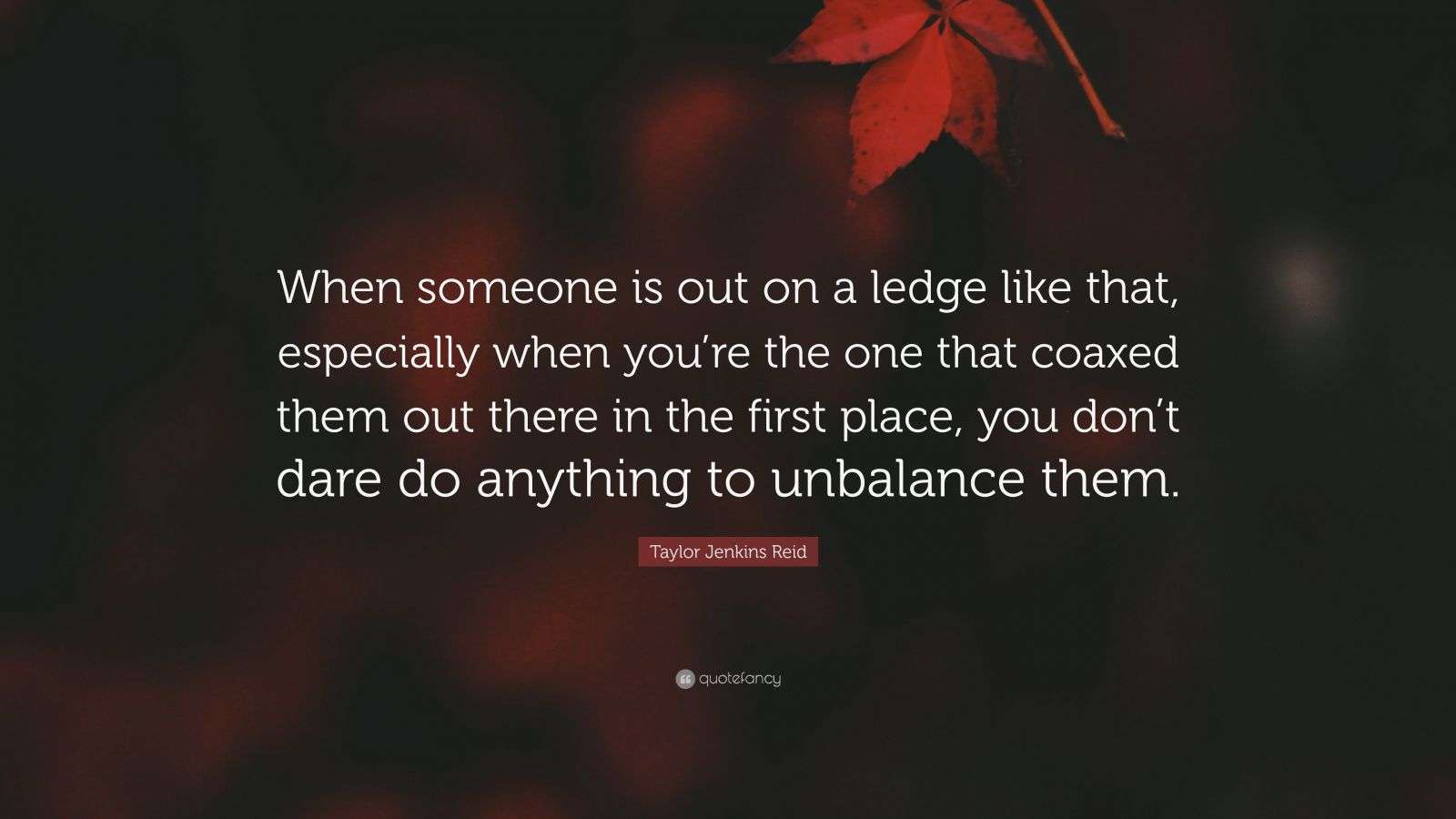 Taylor Jenkins Reid Quote: “When someone is out on a ledge like that ...