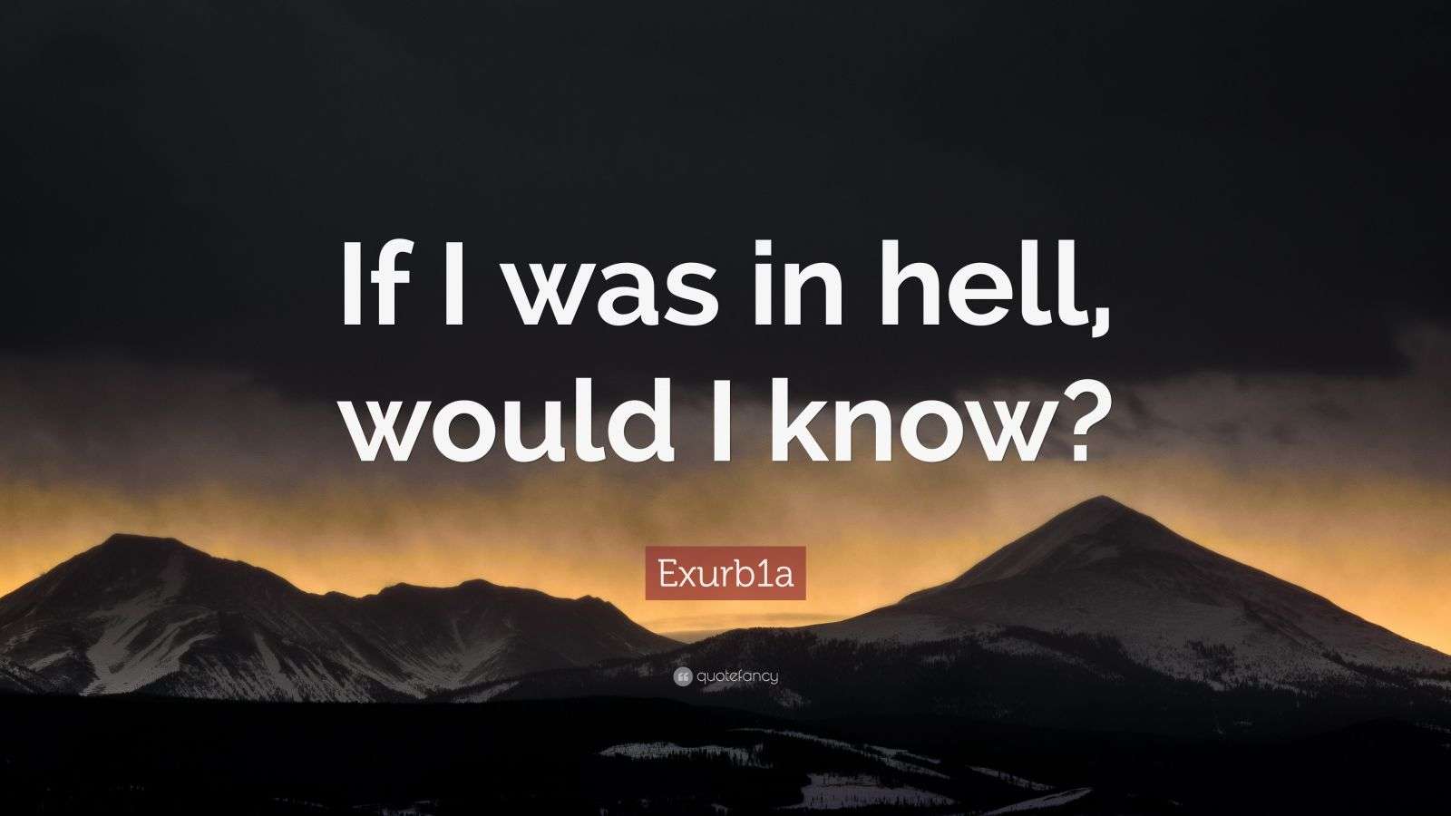 Exurb1a Quote: “If I was in hell, would I know?”