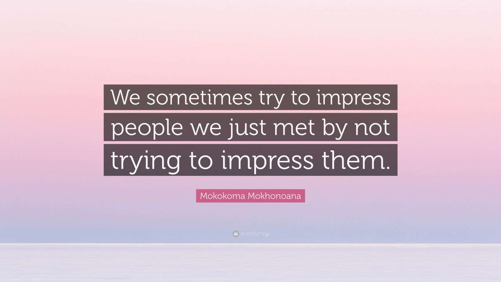 Mokokoma Mokhonoana Quote: “We sometimes try to impress people we just ...