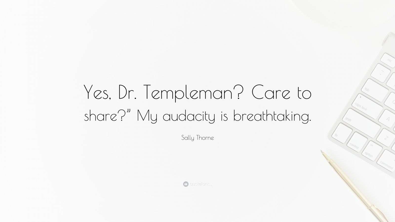 Sally Thorne Quote: “Yes, Dr. Templeman? Care to share?” My audacity is ...