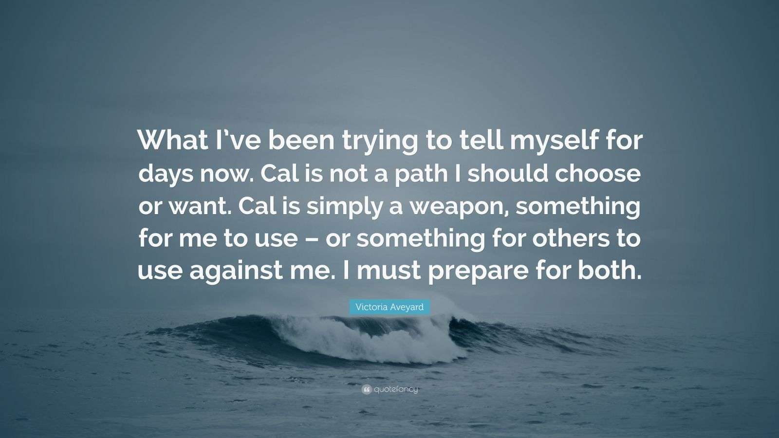 Victoria Aveyard Quote: “What I’ve been trying to tell myself for days now. Cal is not a path I ...