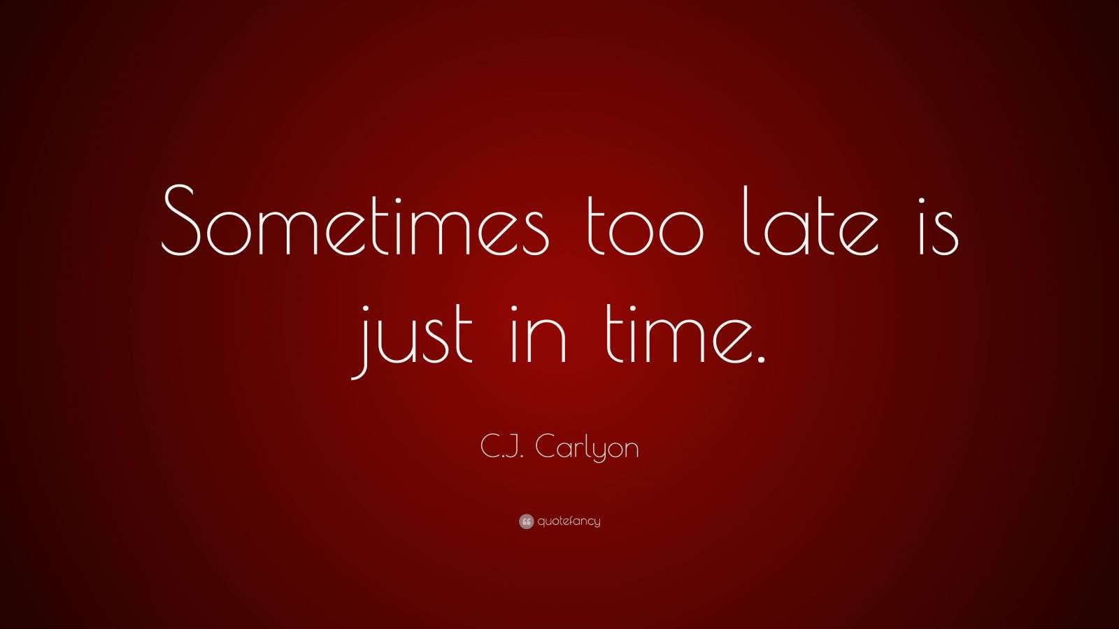 C.J. Carlyon Quote: “Sometimes too late is just in time.”