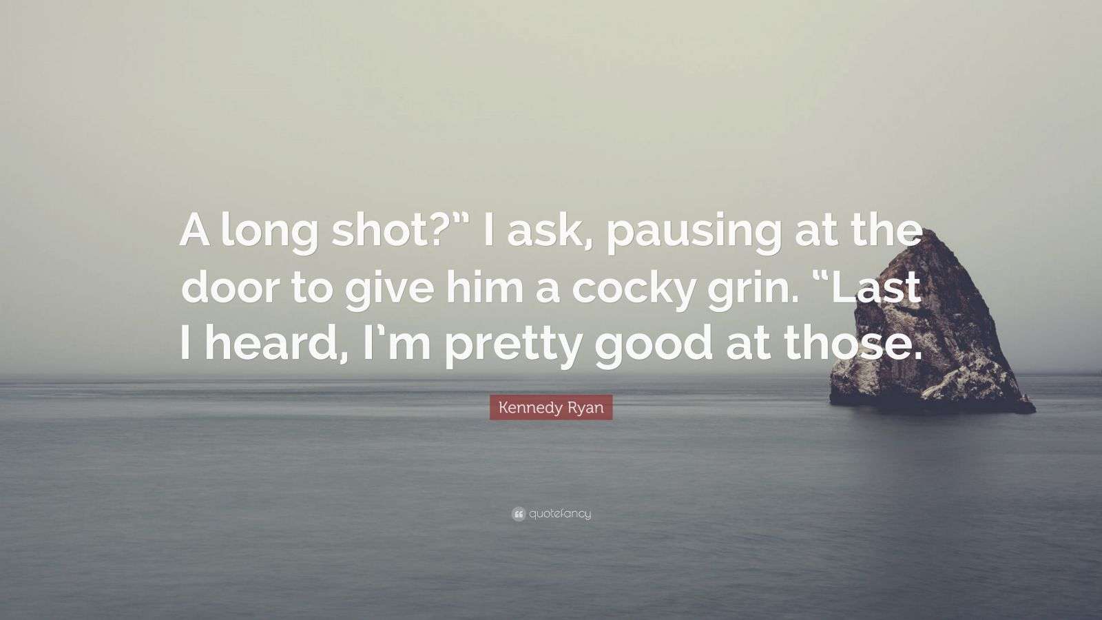 Kennedy Ryan Quote: “A long shot?” I ask, pausing at the door to give ...