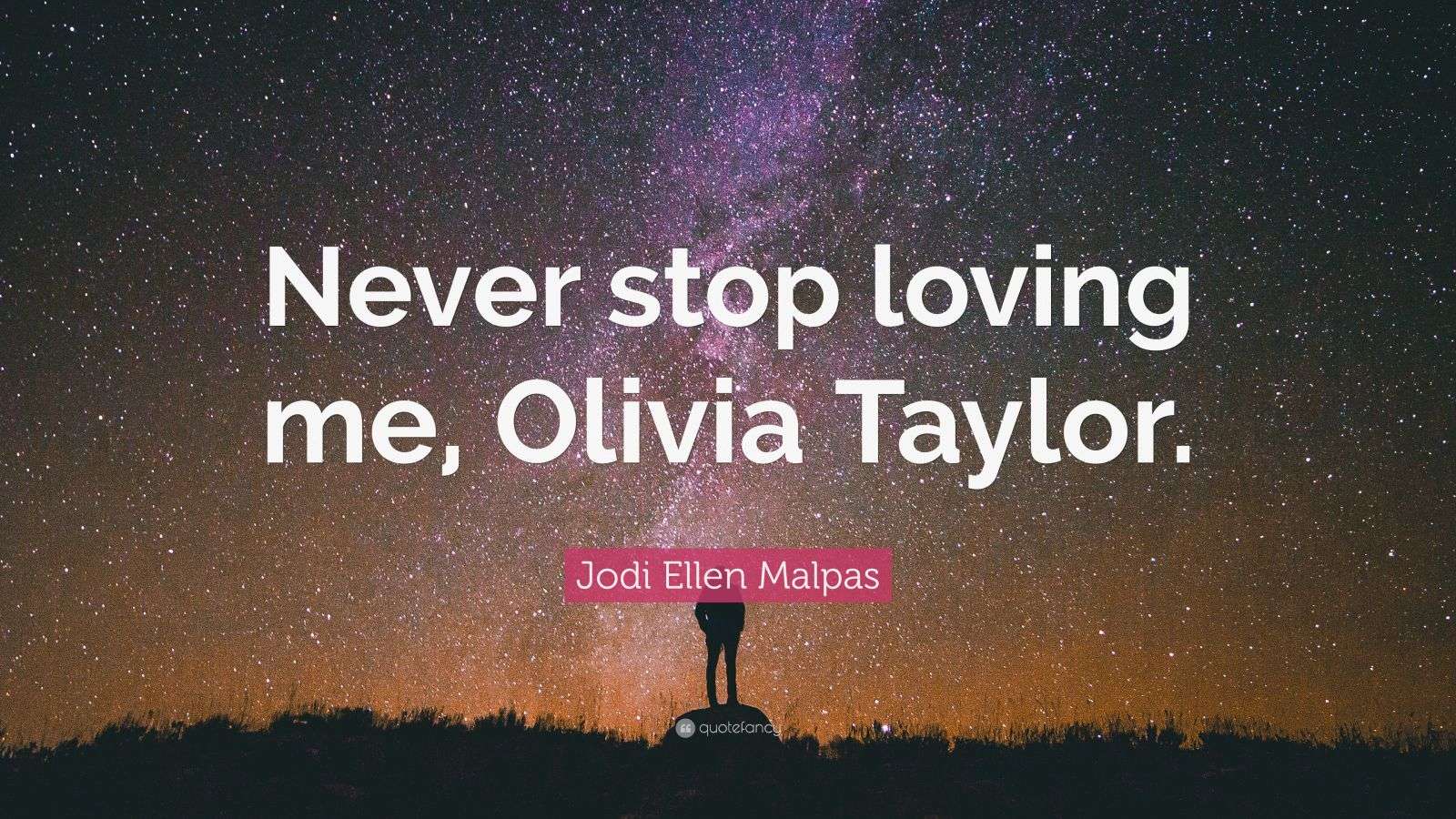 Jodi Ellen Malpas Quote: “Never stop loving me, Olivia Taylor.”