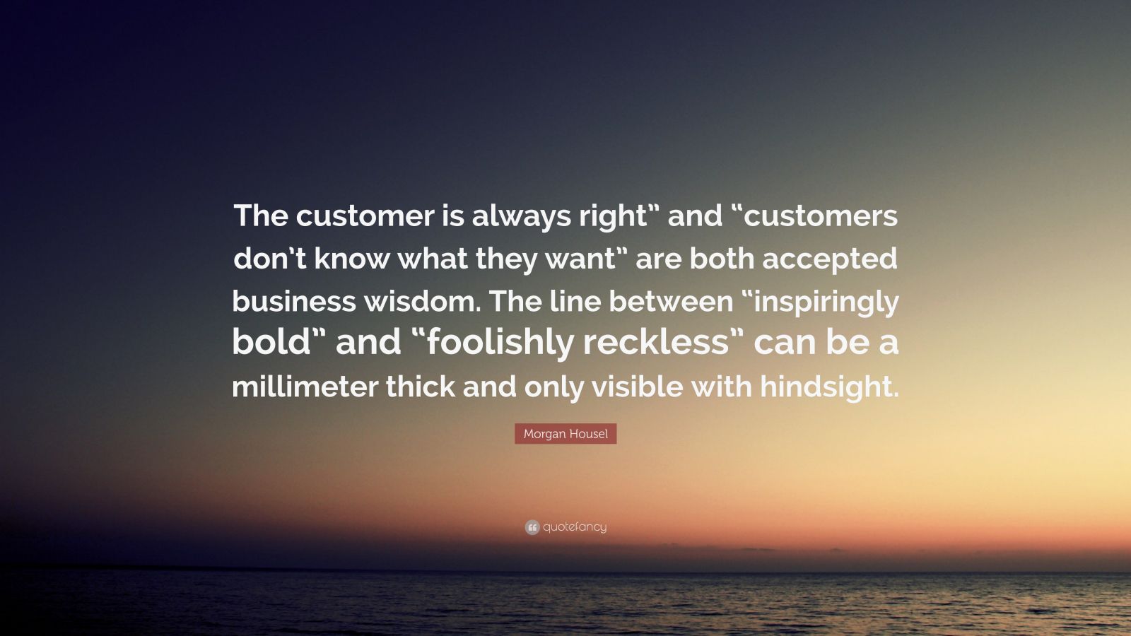 Morgan Housel Quote: “The customer is always right” and “customers don ...