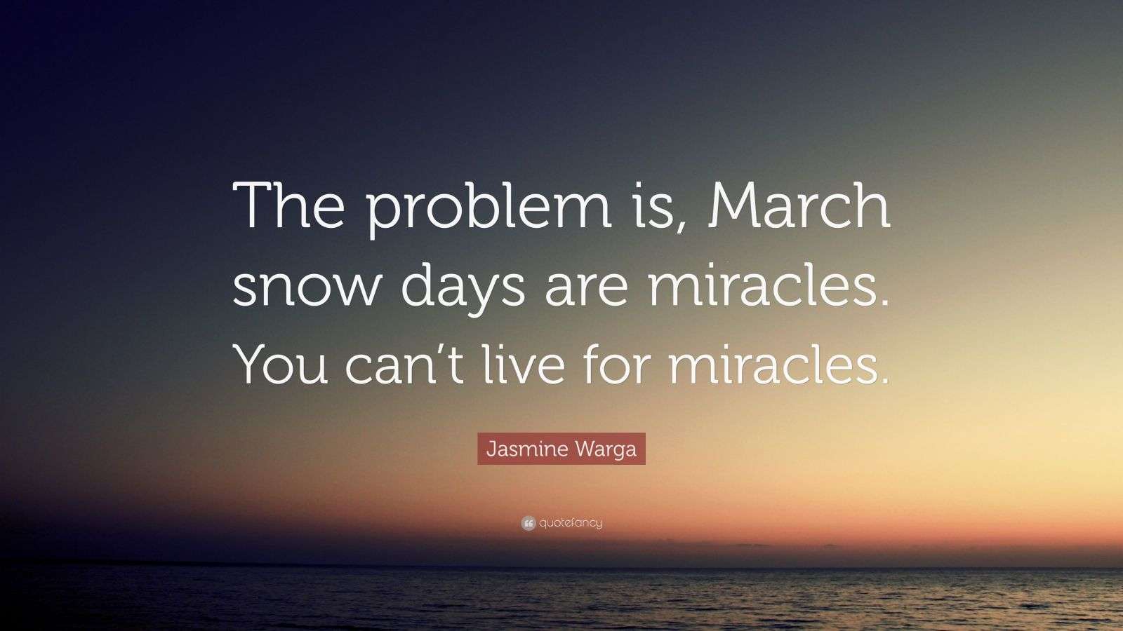 Jasmine Warga Quote: “The problem is, March snow days are miracles. You ...