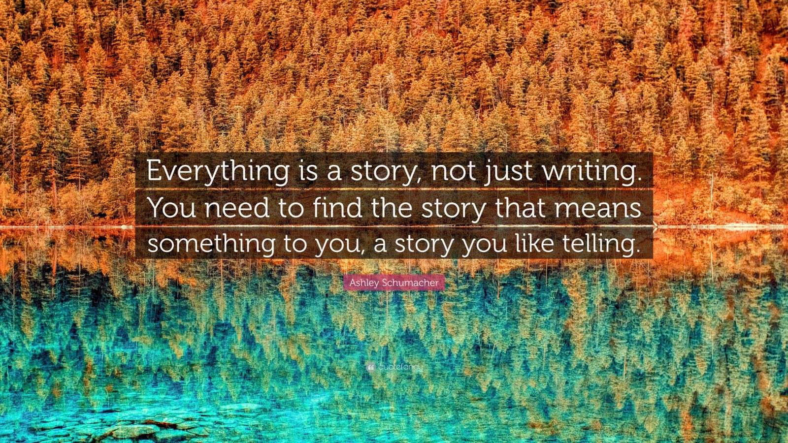 Ashley Schumacher Quote: “Everything is a story, not just writing. You ...