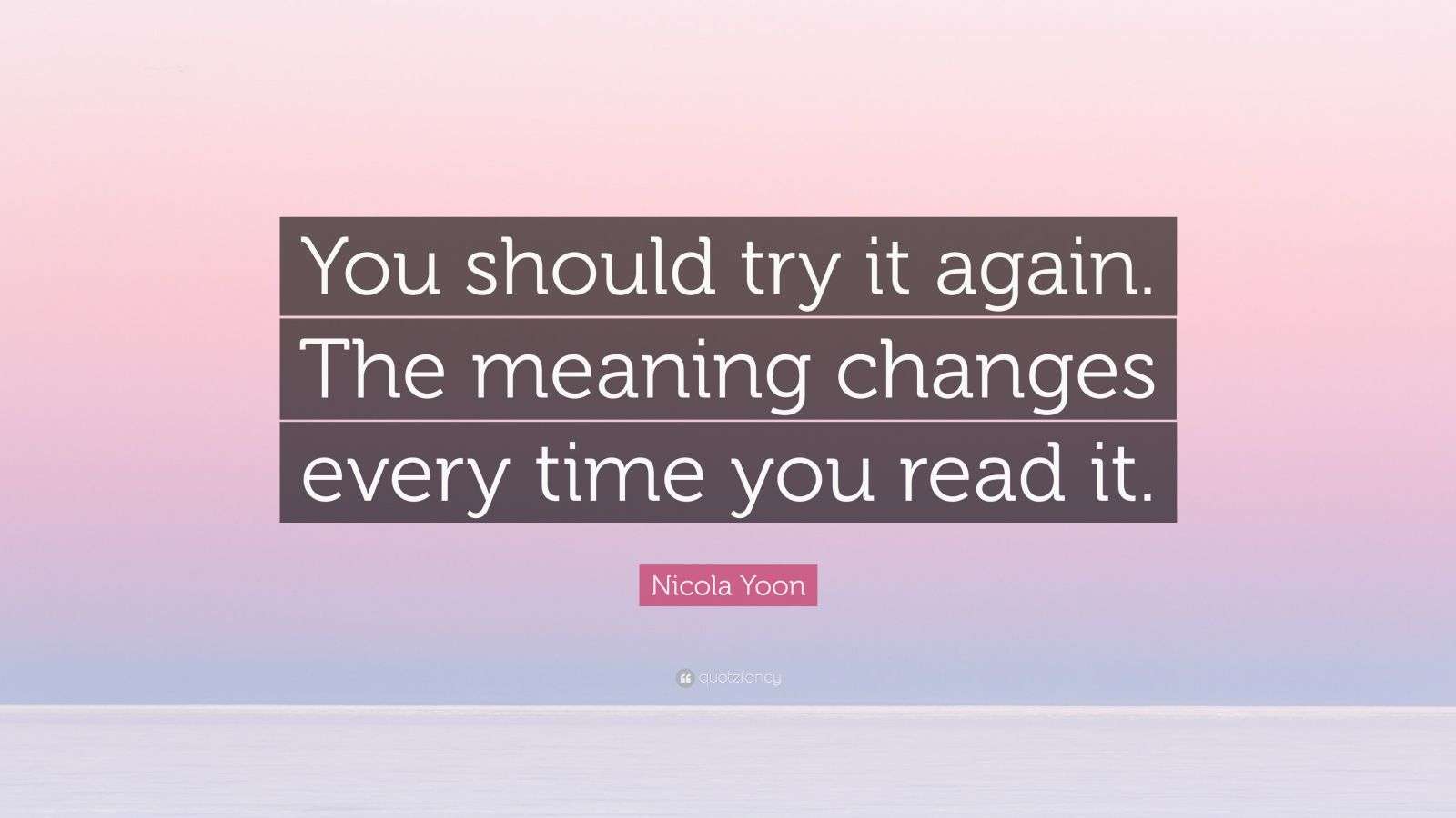 Nicola Yoon Quote: “You should try it again. The meaning changes every ...