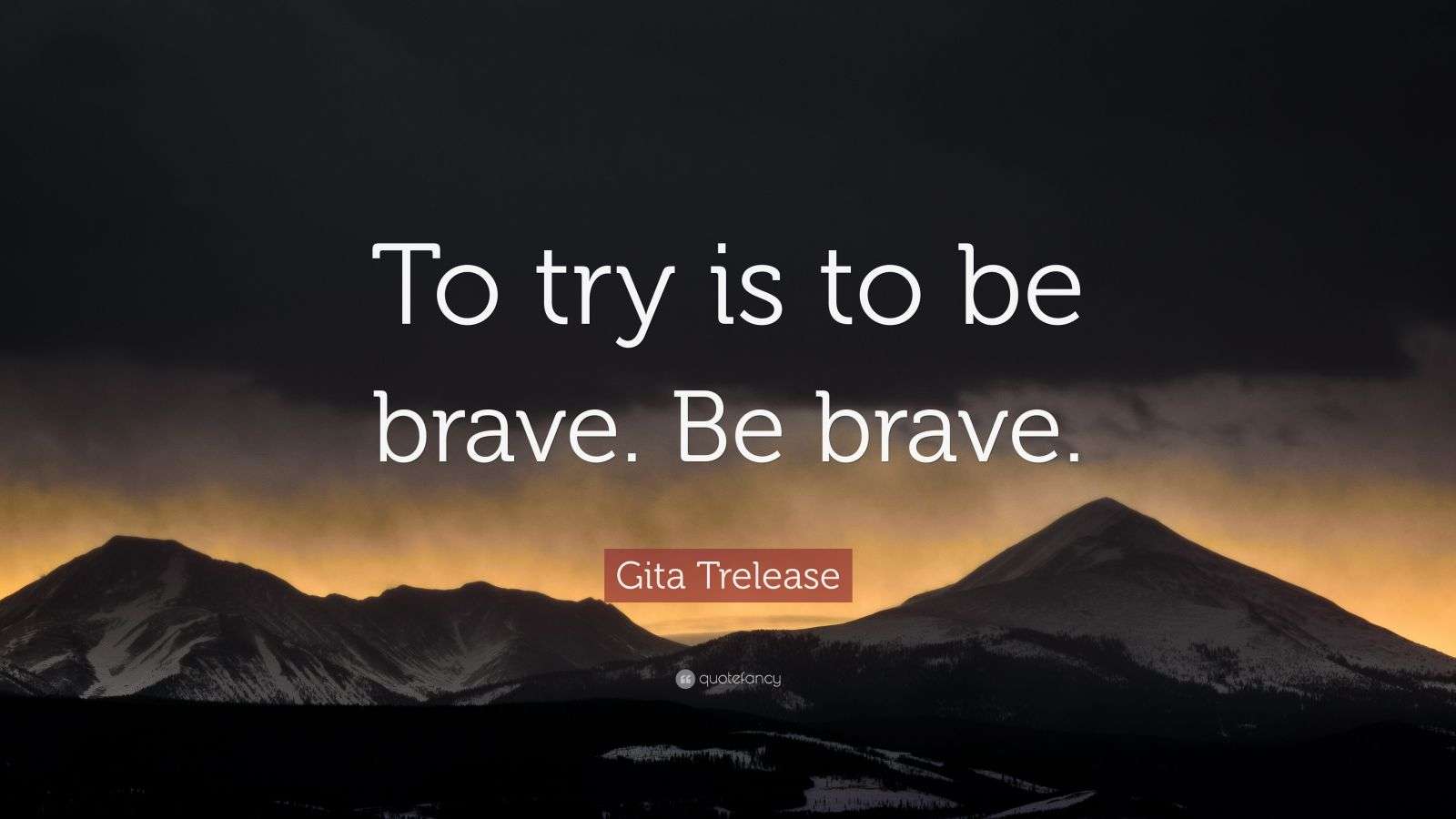 Gita Trelease Quote: “To try is to be brave. Be brave.”