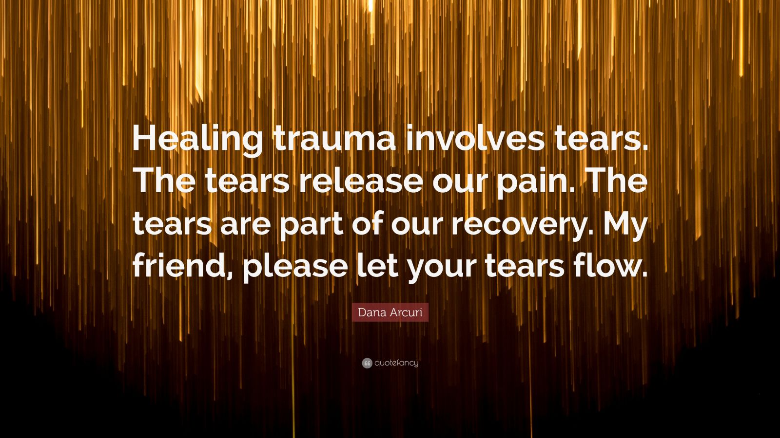Dana Arcuri Quote: “Healing trauma involves tears. The tears release ...