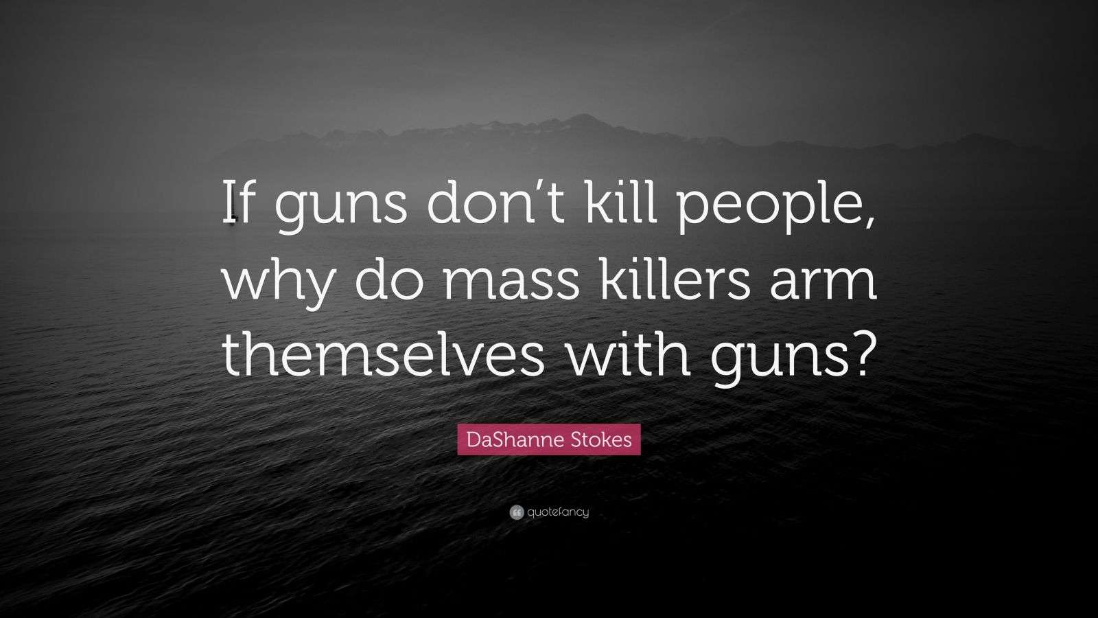 DaShanne Stokes Quote: “If guns don’t kill people, why do mass killers ...