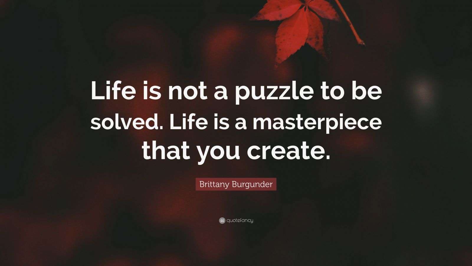 Brittany Burgunder Quote: “Life is not a puzzle to be solved. Life is a ...