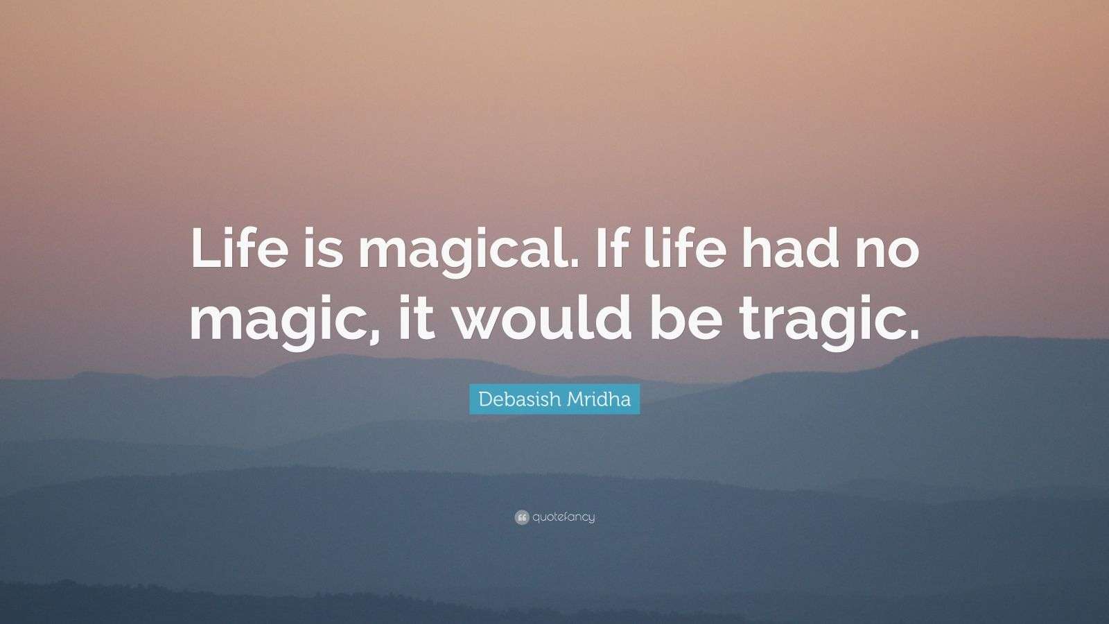 Debasish Mridha Quote: “Life is magical. If life had no magic, it would ...