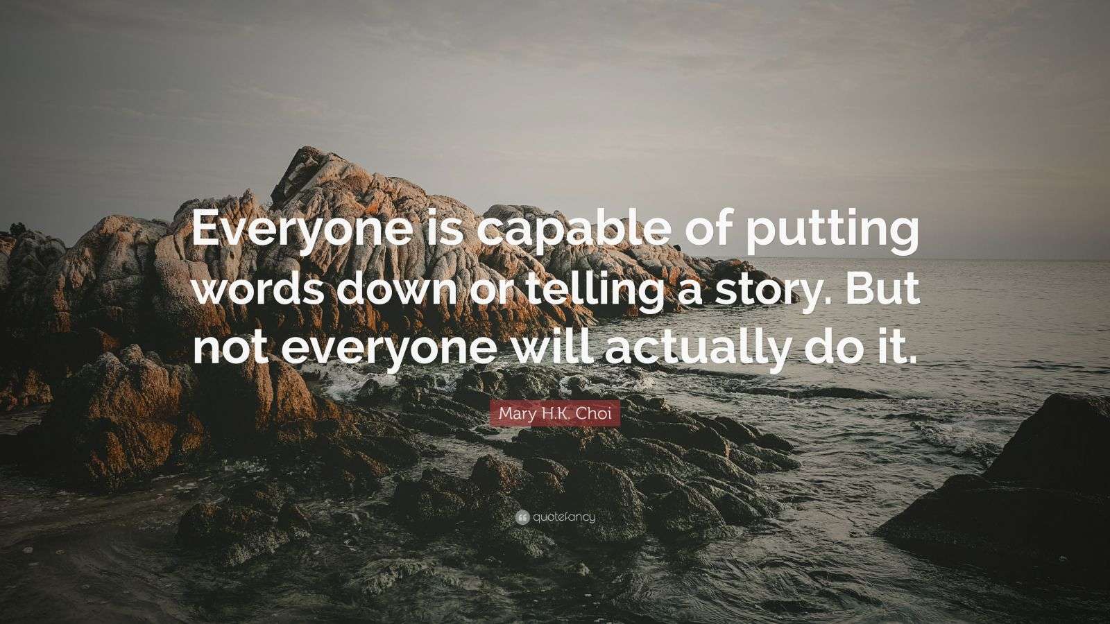 Mary H.K. Choi Quote: “Everyone is capable of putting words down or ...