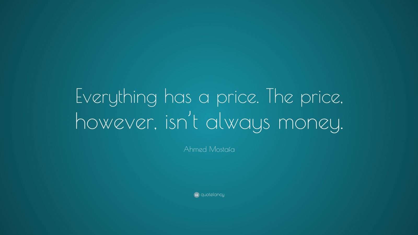 Ahmed Mostafa Quote: “Everything has a price. The price, however, isn’t ...