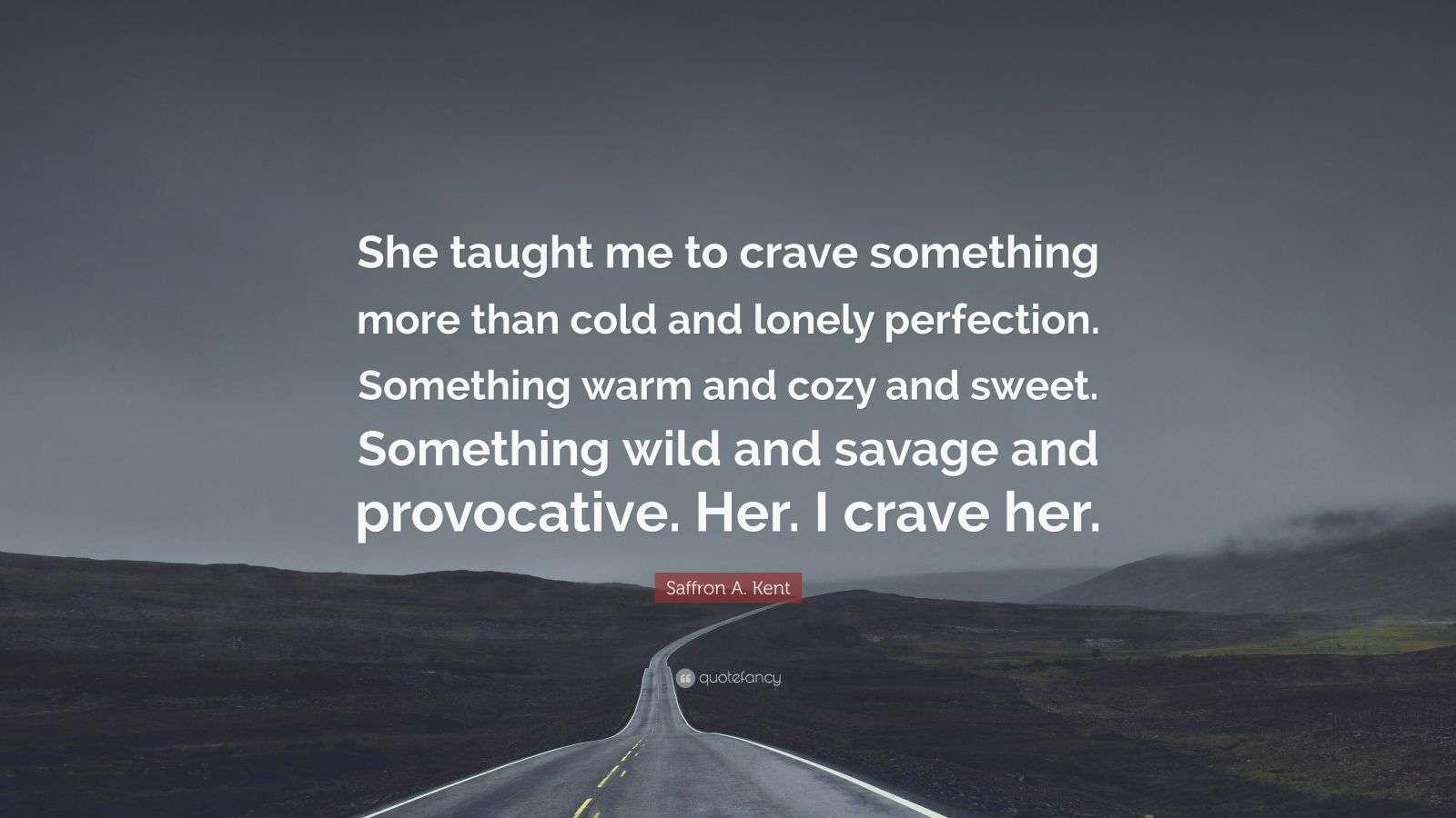 Saffron A. Kent Quote: “She taught me to crave something more than cold ...