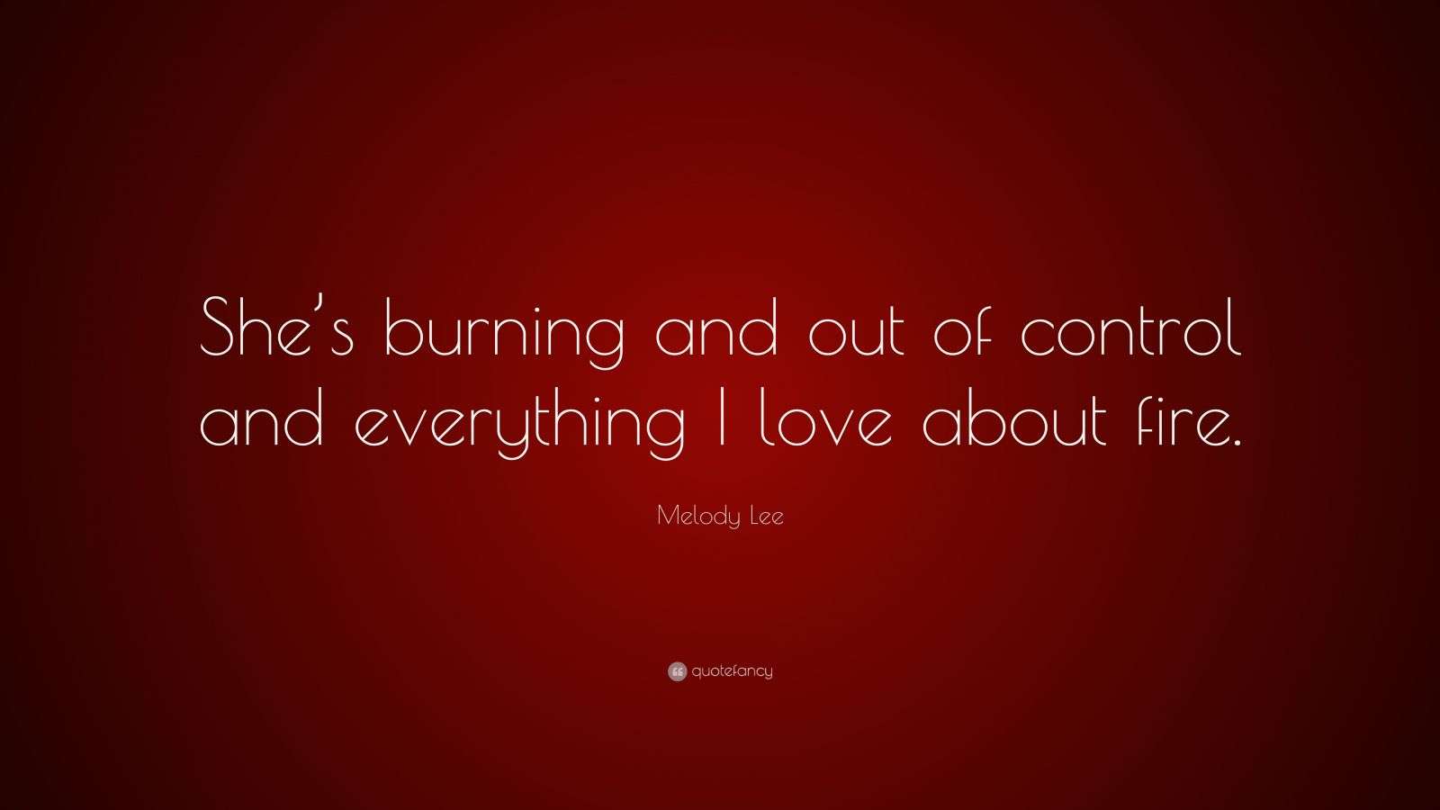 Melody Lee Quote: “She’s burning and out of control and everything I ...