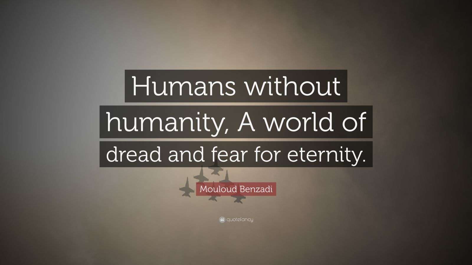 Mouloud Benzadi Quote: “Humans without humanity, A world of dread and ...