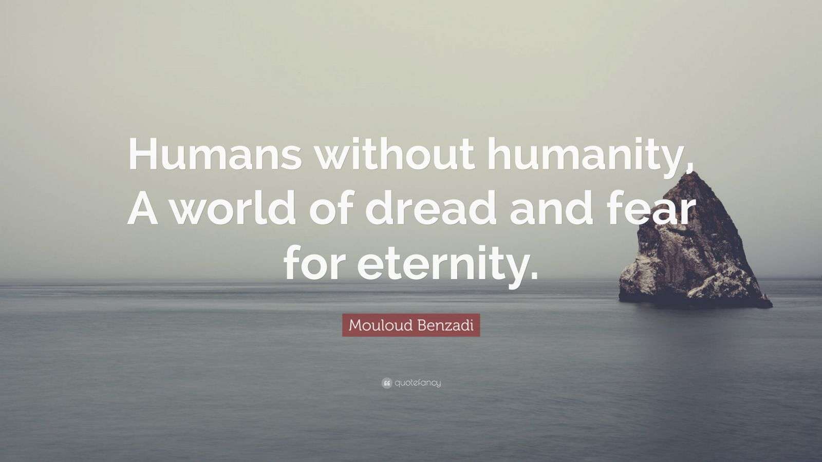 Mouloud Benzadi Quote: “Humans without humanity, A world of dread and ...