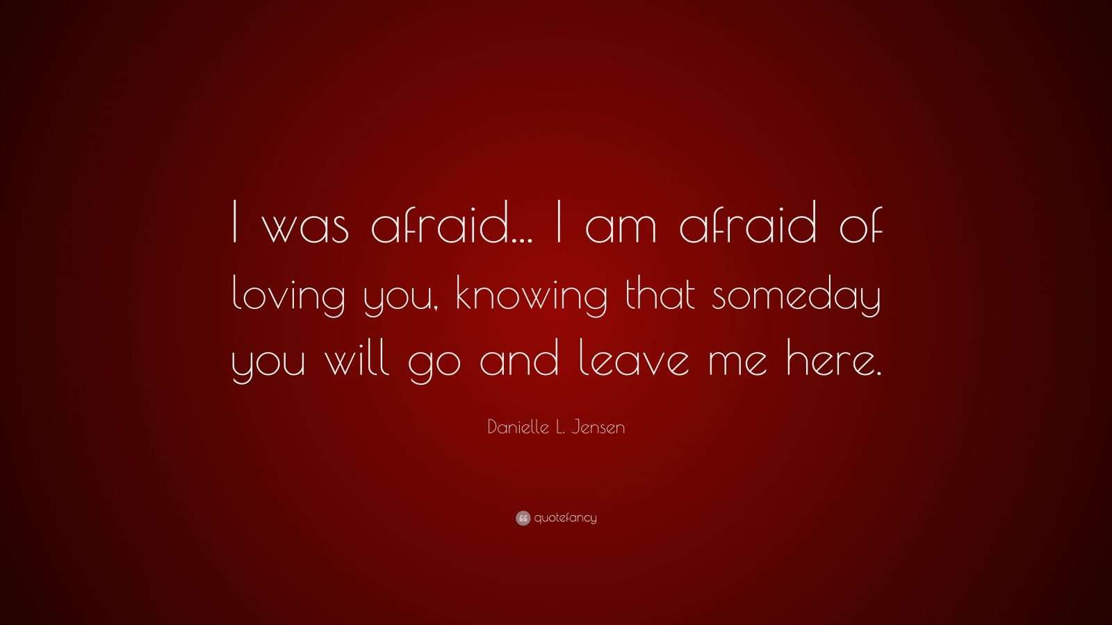 Danielle L. Jensen Quote: “I was afraid... I am afraid of loving you ...