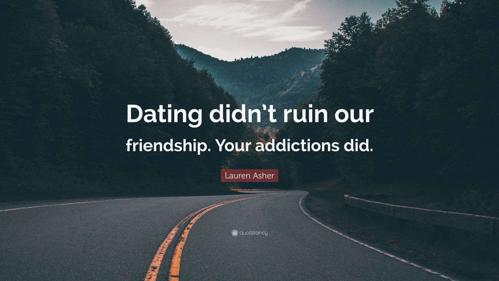 Lauren Asher Quote: “Dating didn’t ruin our friendship. Your addictions ...