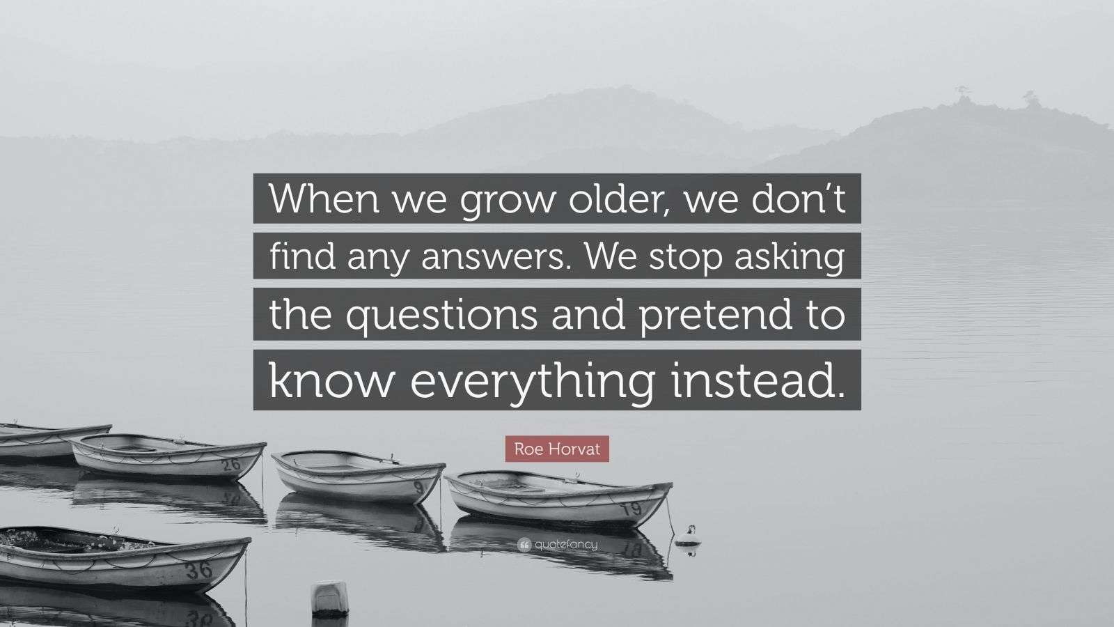 Roe Horvat Quote: “When we grow older, we don’t find any answers. We ...