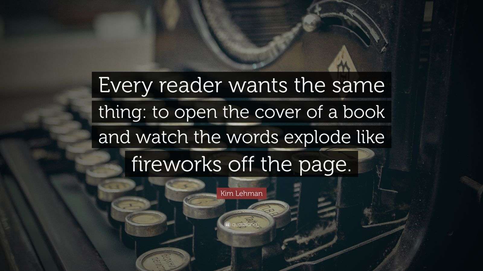 Kim Lehman Quote: “Every reader wants the same thing: to open the cover ...