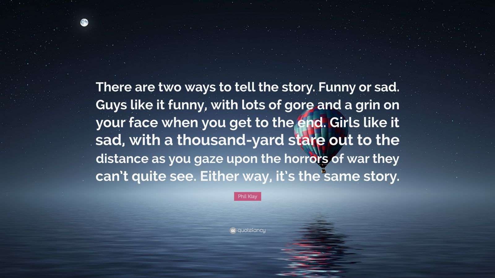 Phil Klay Quote: “There are two ways to tell the story. Funny or sad ...