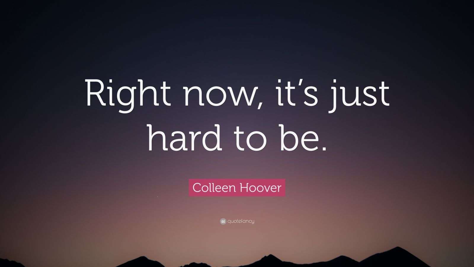 Colleen Hoover Quote: “Right now, it’s just hard to be.”