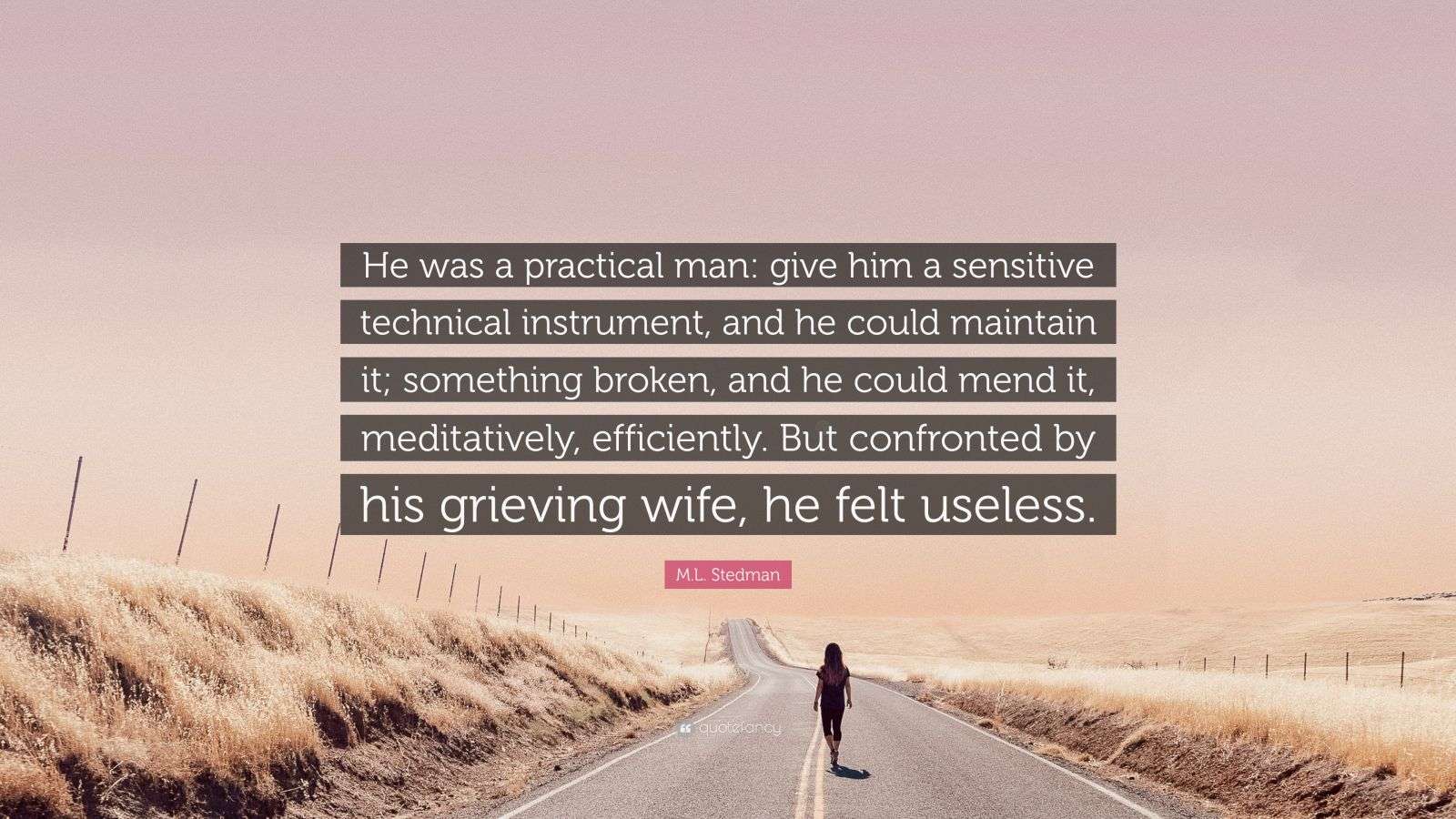 M.L. Stedman Quote: “He was a practical man: give him a sensitive ...