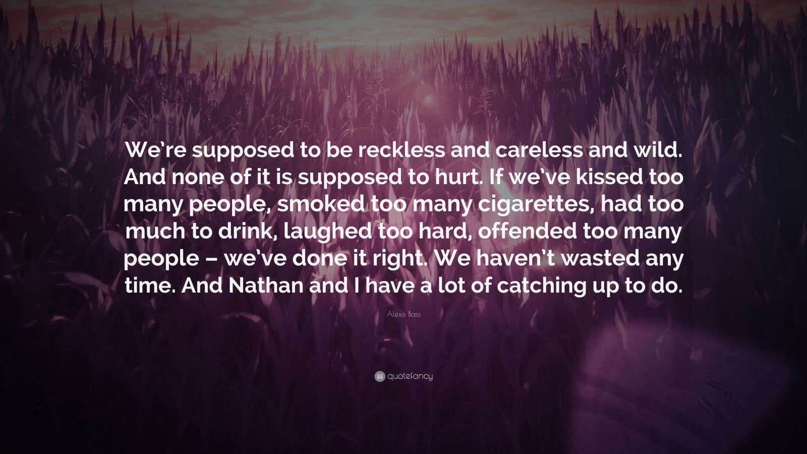 Alexis Bass Quote: “We’re supposed to be reckless and careless and wild ...