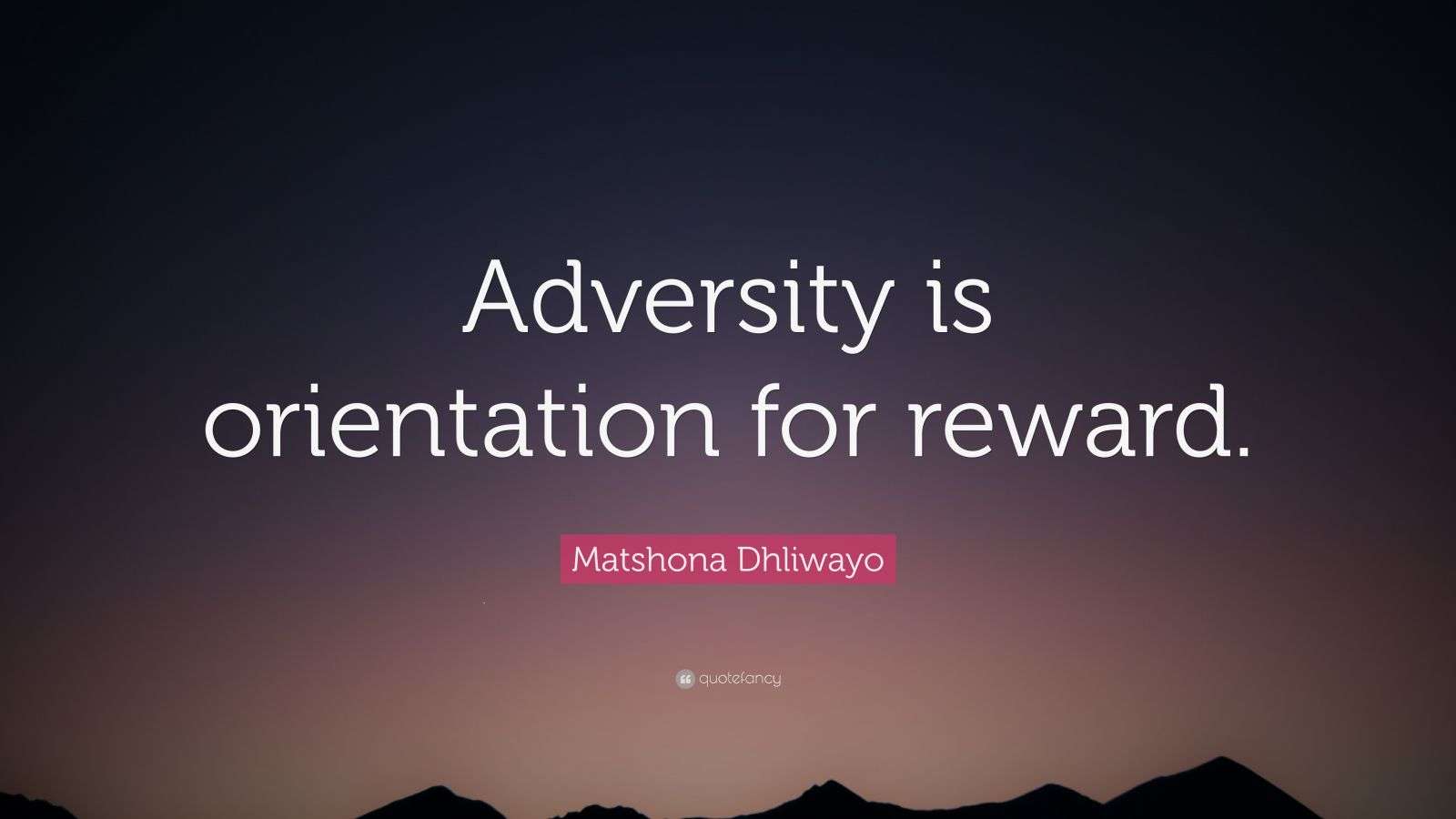 Matshona Dhliwayo Quote: “Adversity is orientation for reward.”