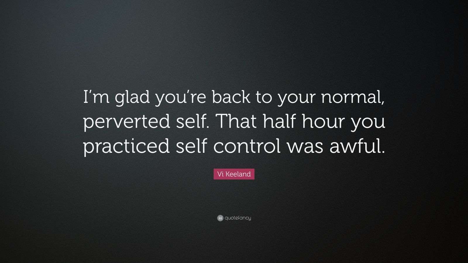 Vi Keeland Quote: “I’m glad you’re back to your normal, perverted self ...