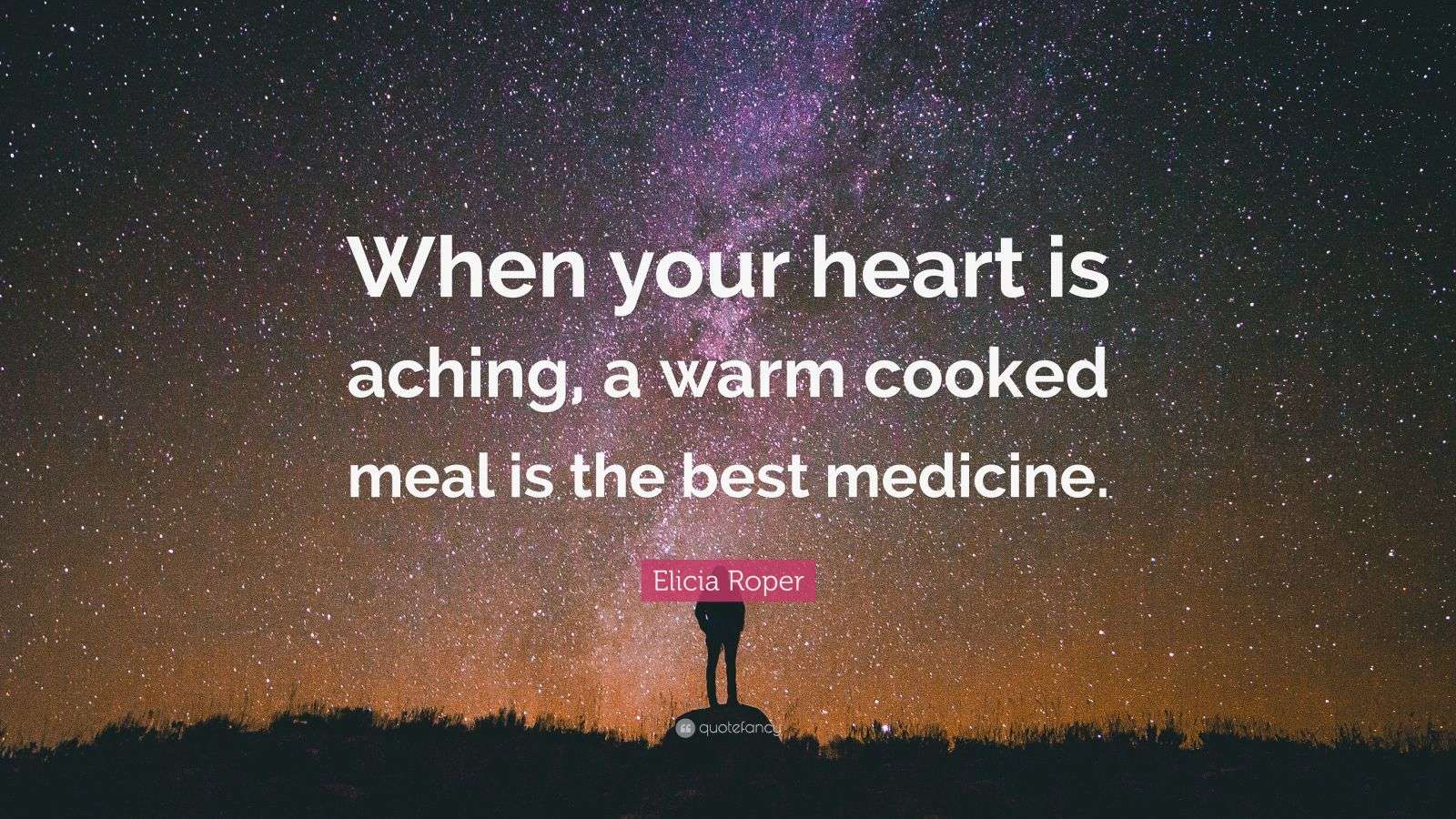 Elicia Roper Quote: “When your heart is aching, a warm cooked meal is ...
