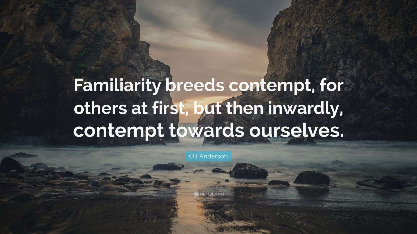 Oli Anderson Quote: “Familiarity breeds contempt, for others at first ...