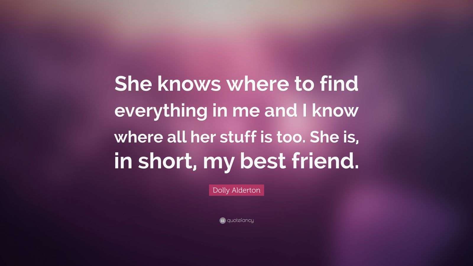 Dolly Alderton Quote: “She knows where to find everything in me and I ...