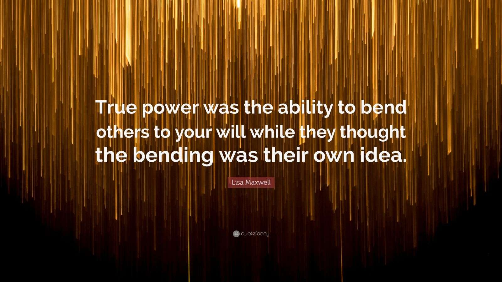 Lisa Maxwell Quote: “True power was the ability to bend others to your ...