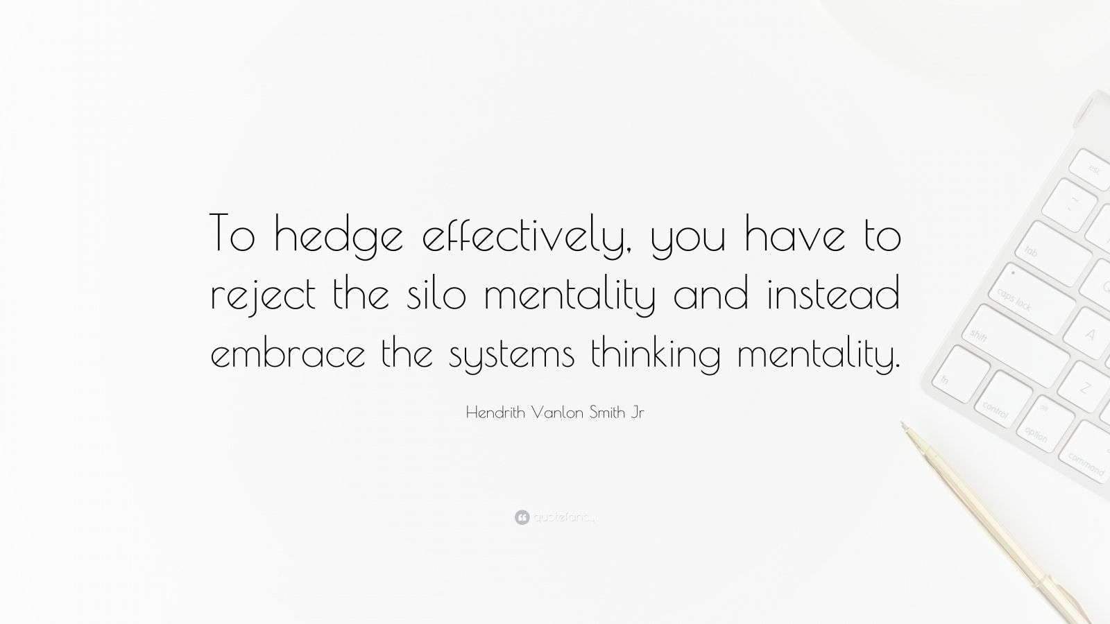 Hendrith Vanlon Smith Jr Quote: “To hedge effectively, you have to reject the silo mentality and ...